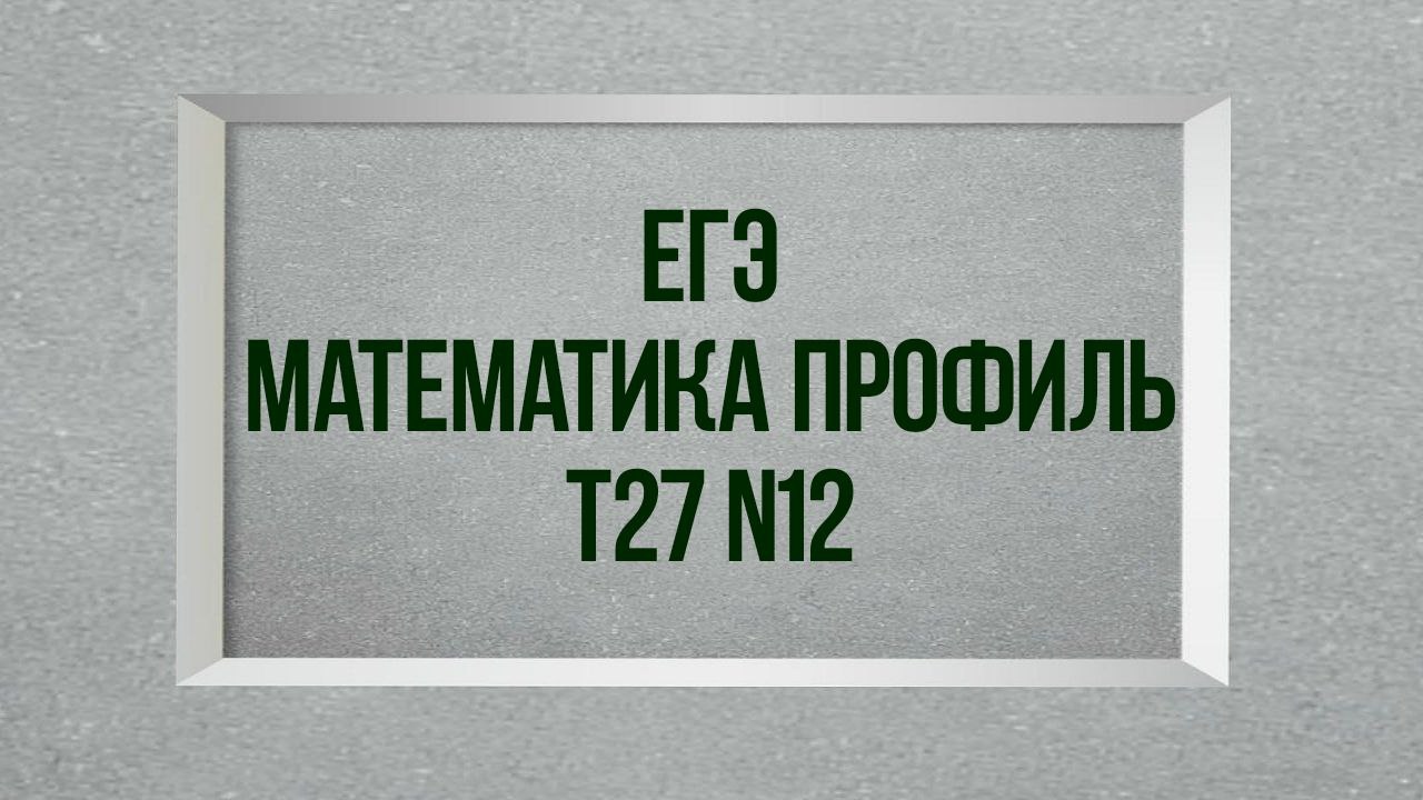 Задание 12. Тест 27. ЕГЭ. Математика профиль.