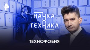 Технофобия — Наука и техника (30.04.2023)