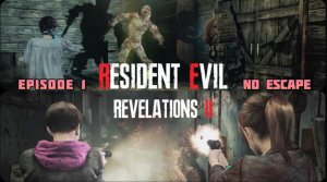 Resident Evil Revelations 2 на сложности Спасения Нет (No Escape) Эпизод 1 (из 4)