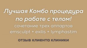 Отзыв - Комбо процедура по работе с телом! Сочетание трех аппартов
Emsculpt + Exilis + Lymphastim