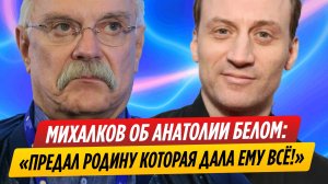 Никита Михалков высказался об Анатолии Белом
