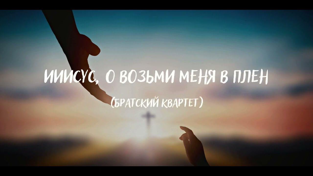 Иисус, о возьми меня в плен || Братский квартет