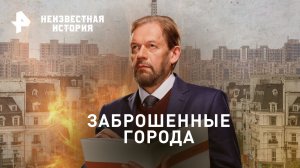 Заброшенные города — Неизвестная история (24.09.2023)