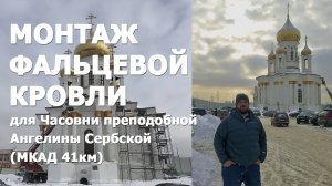 Монтаж фальцевой кровли Часовни преподобной Ангелины Сербской