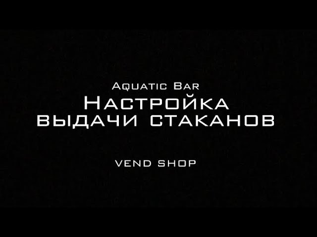 Настройка выдачи стаканов;   Aquatic Bar от компании Vend shop.