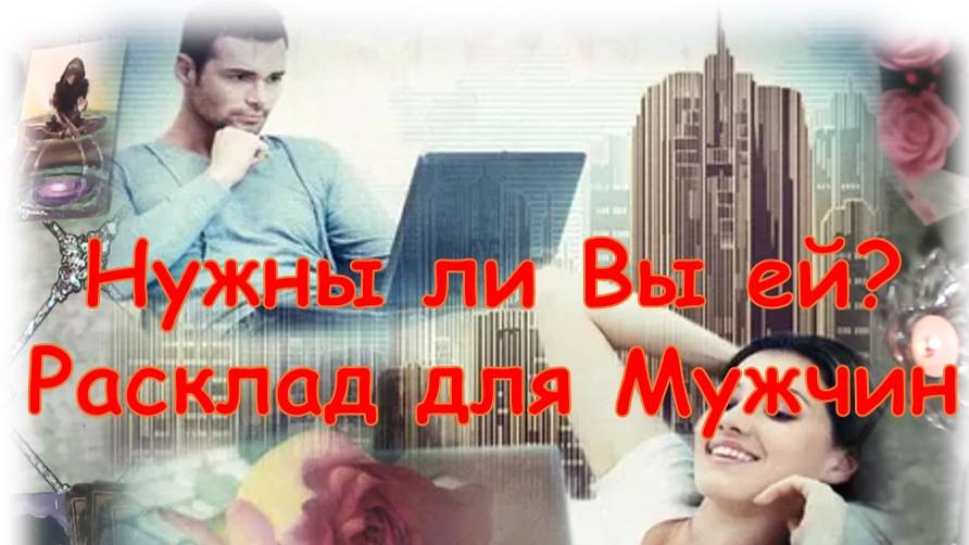 😘🌹 Нужны ли Вы ей?😘🌹Расклад для Мужчин 😘🌹