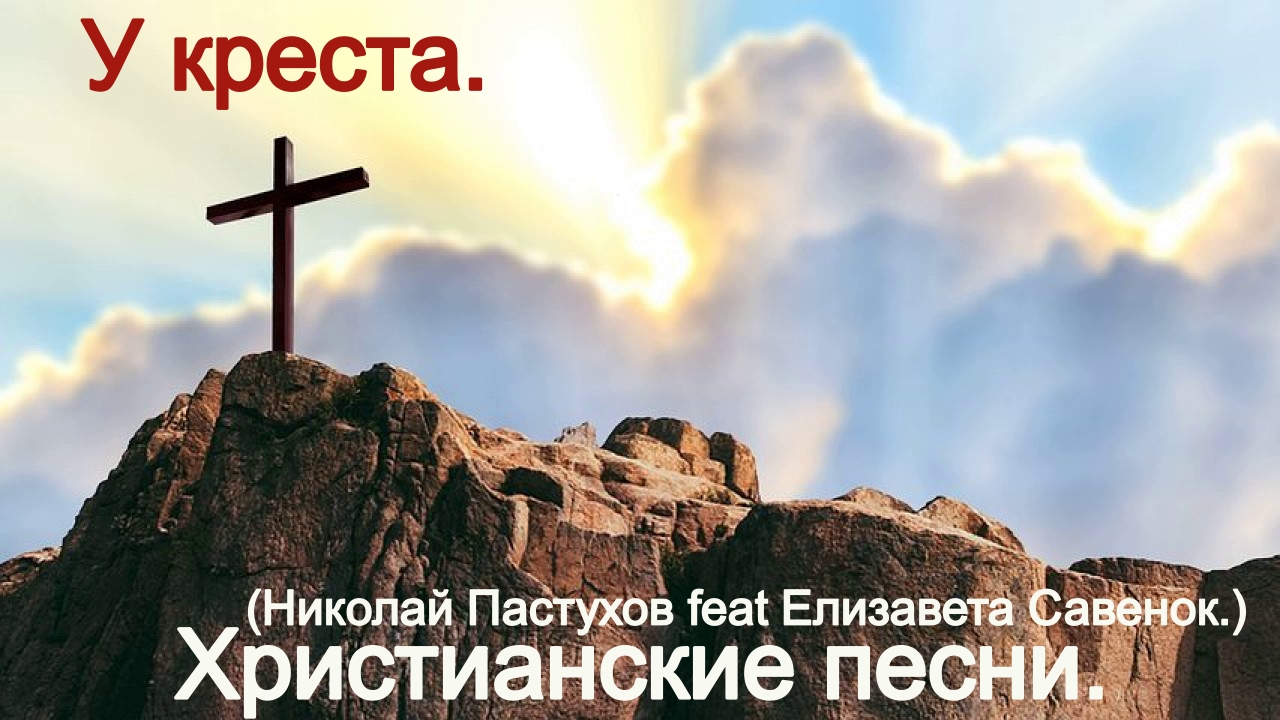 У креста.(Николай Пастухов feat Елизавета Савенок.)Христианские.