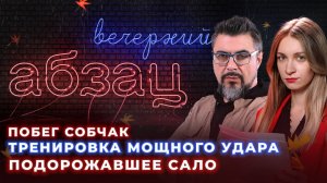 Побег Собчак, тренировка мощного удара, подорожавшее сало | «Вечерний Абзац»