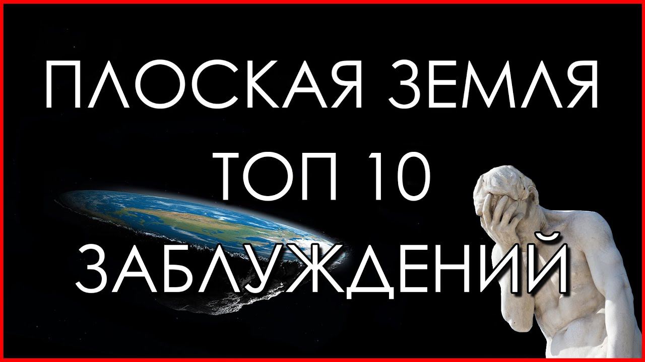 Плоская Земля: ТОП 10 заблуждений.