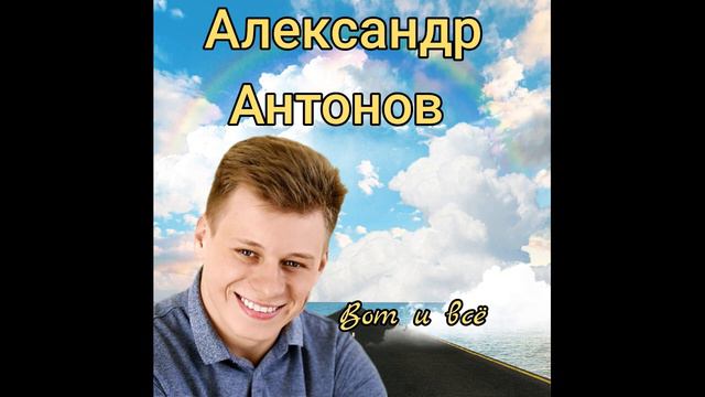 Александр Антонов - ВОТ И ВСЁ (слова и муз. А.Антонова)