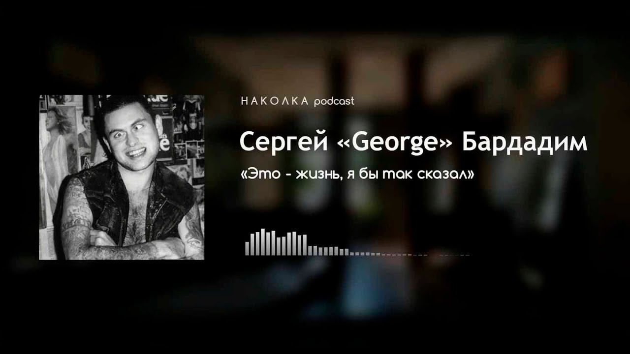 #9 Сергей "Джордж" Бардадим - "Это - жизнь, бы так сказал"