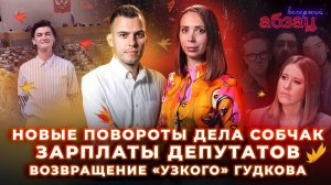 Новые повороты дела Собчак, зарплаты депутатов, возвращение «узкого» Гудкова | «Вечерний Абзац»