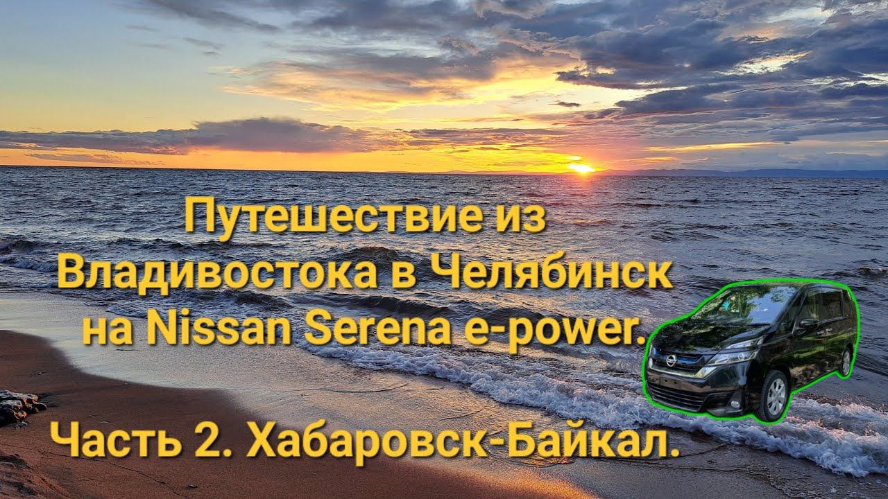 Путешествие из Владивостока в Челябинск на Nissan Serena e-power. Часть 2. Хабаровск-Байкал.