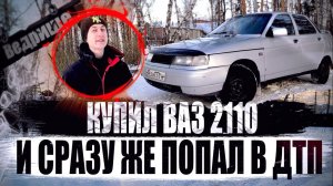 КУПИЛ МАШИНУ_ПОПАЛ В 2 ДТП_НАЧАЛО МОЕГО ПУТИ_ВАЗ 2110
