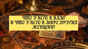 ЧТО У НЕГО К ВАМ? И ЧТО У НЕГО В МИРЕ ДРУГИХ ЖЕНЩИН?| ТАРО | 3 варианта | Онлайн расклад