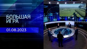 Большая игра. Часть 2. Выпуск от 01.08.2023