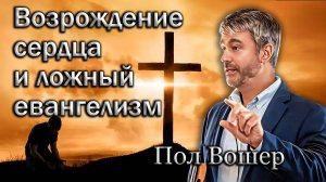 Возрождение сердца и ложный евангелизм. Пол Вошер
