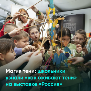 Магия тени: школьники узнали «как оживают тени» на выставке «Россия»