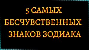 5 САМЫХ БЕСЧУВСТВЕННЫХ И БЕССЕРДЕЧНЫХ ЗНАКОВ ЗОДИАКА [топ-5]