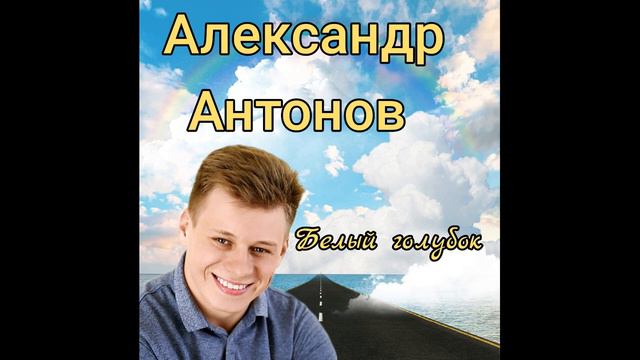 Александр Антонов - БЕЛЫЙ ГОЛУБОК(слова и муз. А.Антонова)