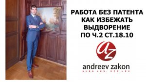 РАБОТА БЕЗ ПАТЕНТА. КАК ИЗБЕЖАТЬ ВЫДВОРЕНИЯ ПО Ч.2 СТ.18.10 КоАП РФ