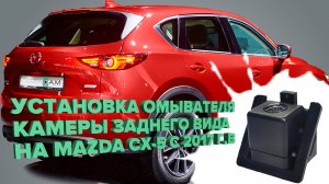 Установка омывателя камеры заднего вида на Mazda CX-5 2017-2021 (3351)