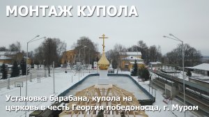Установка барабана, купола на церковь в честь Георгия победоносца, г. Муром
