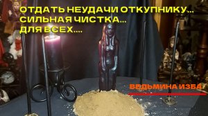 ОТДАТЬ НЕУДАЧИ ОТКУПНИКУ...СИЛЬНАЯ ЧИСТКА...ДЛЯ ВСЕХ...