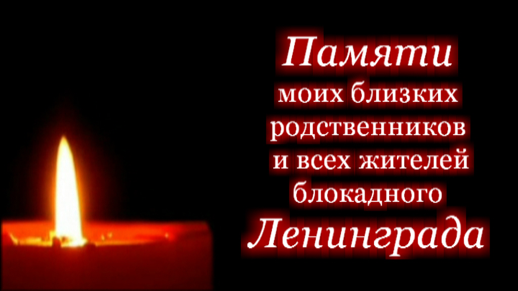 Памяти моих близких родственников и жителей блокадного Ленинграда