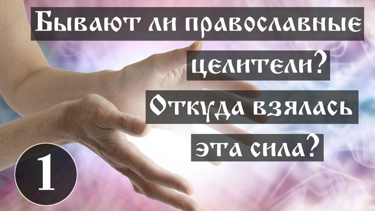 Бывают ли православные целители? Откуда взялась эта сила? Часть 1