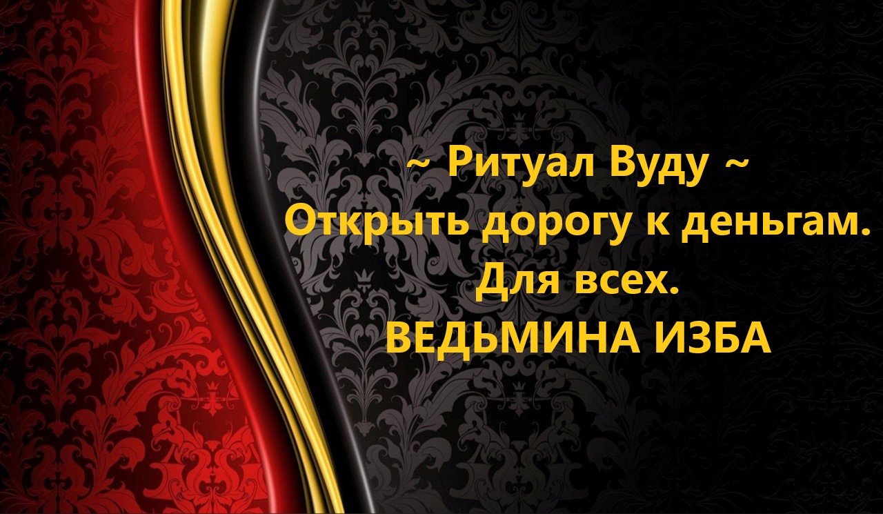 ОТКРЫТЬ ДОРОГУ К ДЕНЬГАМ..ВУДУ..ДЛЯ ВСЕХ..АВТОР: ИНГА ХОСРОЕВА
