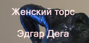 Женский торс Эдгар Дега описание