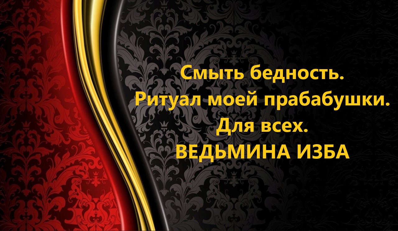 СМЫТЬ БЕДНОСТЬ. РИТУАЛ МОЕЙ БАБУШКИ. ДЛЯ ВСЕХ..АВТОР: ИНГА ХОСРОЕВА