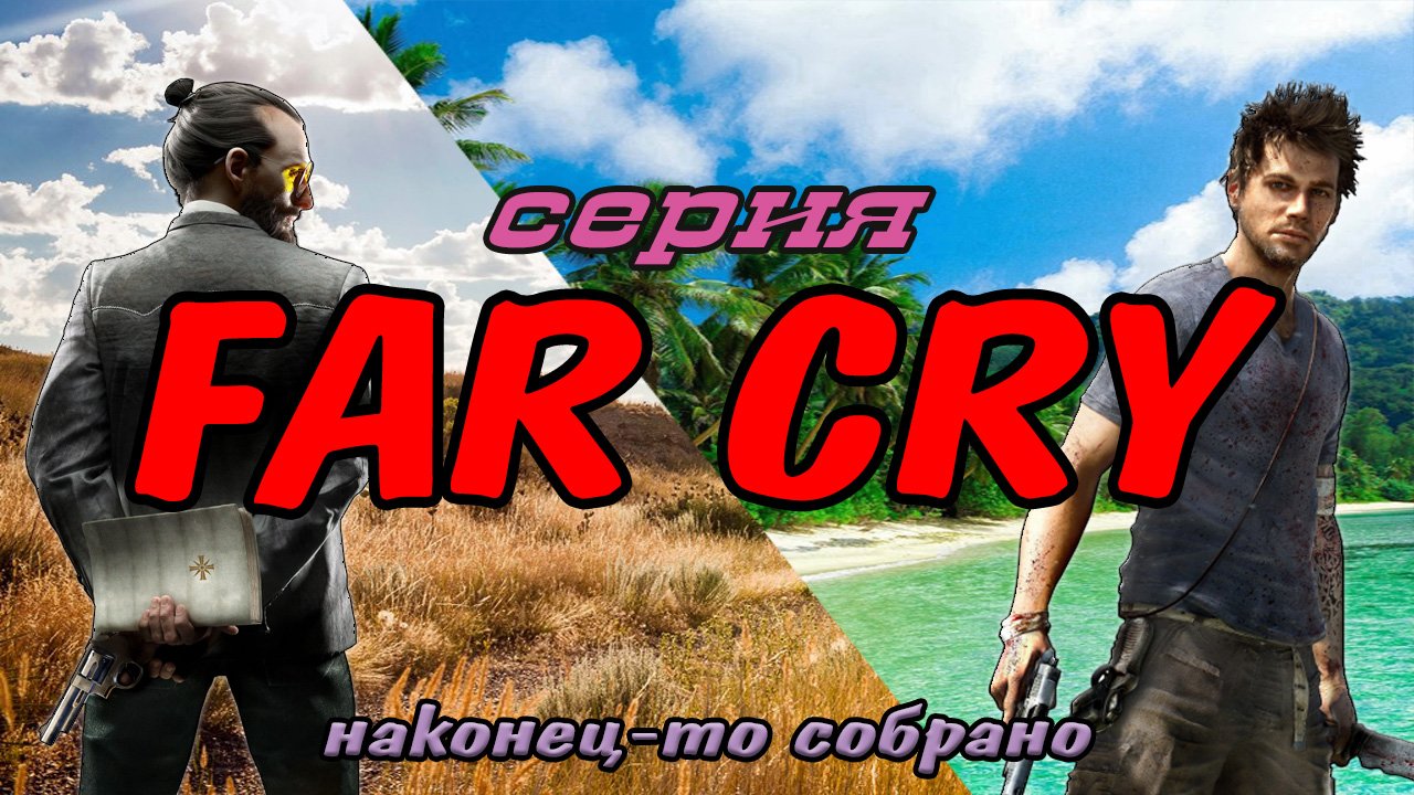 Наконец-то собрано: Серия игр Far Cry