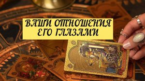 ВАШИ ОТНОШЕНИЯ ЕГО ГЛАЗАМИ. | ТАРО | Онлайн расклад