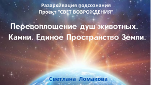 ПЕРЕВОПЛОЩЕНИЕ ДУШ ЖИВОТНЫХ. КАМНИ. ЕДИНОЕ ПРОСТРАНСТВО ЗЕМЛИ.