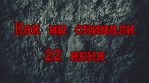 Как мы снимали 22 июня - За кадром/Бэкстейдж/Смешные моменты