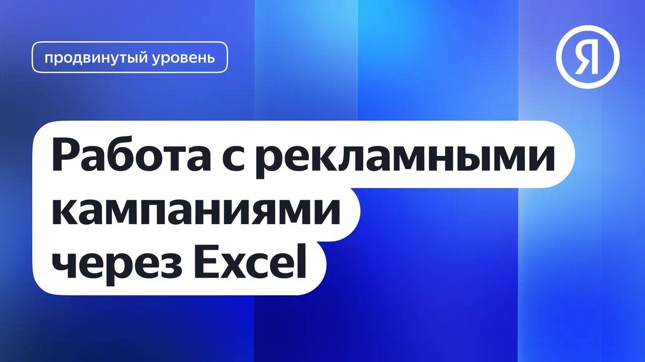 Работа с рекламными кампаниями с помощью Excel I Яндекс про Директ 2.0