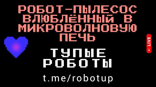 РОБОТ-ПЫЛЕСОС ВЛЮБЛЁННЫЙ В МИКРОВОЛНОВУЮ ПЕЧЬ - DJ WORST - ТУПЫЕ РОБОТЫ