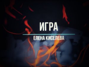 Стихотворение ИГРА (автор Киселева Елена) 05.08.2021 г. Москва
