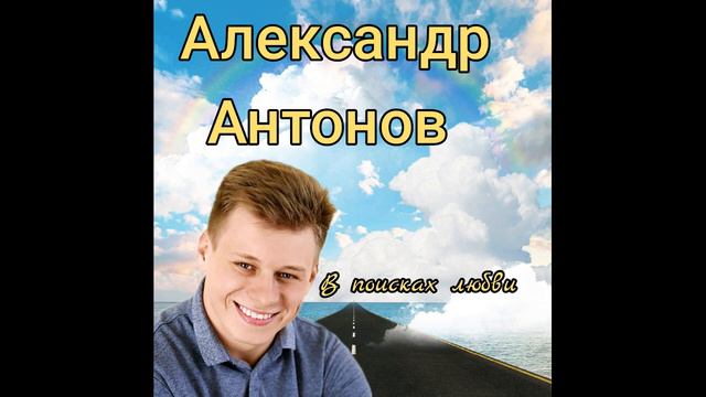 Александр Антонов - В ПОИСКАХ ЛЮБВИ (слова и муз. А.Антонова)