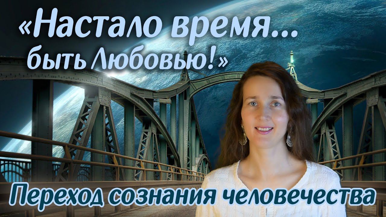 НАСТАЛО ВРЕМЯ БЫТЬ ЛЮБОВЬЮ! Переход сознания человечества