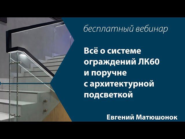Вебинар Система стеклянных ограждений ЛК-60 и поручень GLOW c подсветкой от 31.08.2023