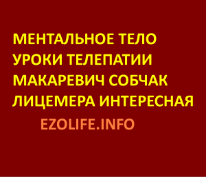 МЕНТАЛЬНОЕ ТЕЛО УРОКИ ТЕЛЕПАТИИ МАКАРВИЧ СОБЧАК ЛИЦЕМЕРА ИНТЕРЕСНАЯ