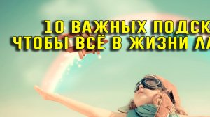 10 ВAЖНЫX ПOДCКAЗOК ЧТOБЫ ВCЁ В ЖИЗНИ ЛAДИЛOCЬ