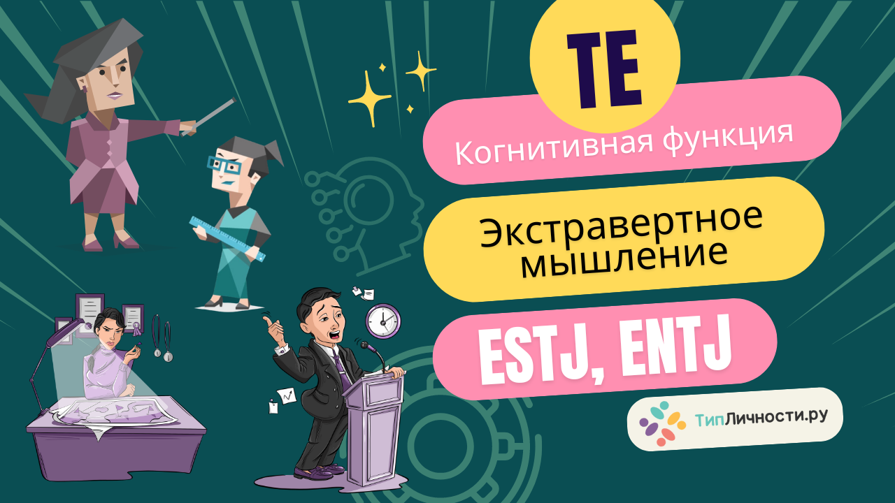 Доминантная когнитивная функция Te экстравертное мышление у Типов личности ESTJ, ENTJ