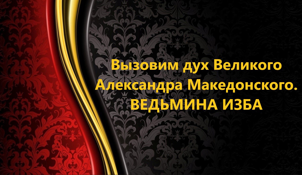 ВЫЗОВИМ ДУХ ВЕЛИКОГО АЛЕКСАНДРА МАКЕДОНСКОГО..(ИСКАНДЕРА)..АВТОР: ИНГА ХОСРОЕВА