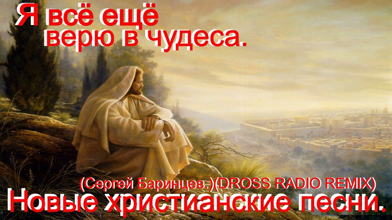 Я всё ещё верю в чудеса.(Сергей Баринцев.)(DROSS RADIO REMIX)Христианские.