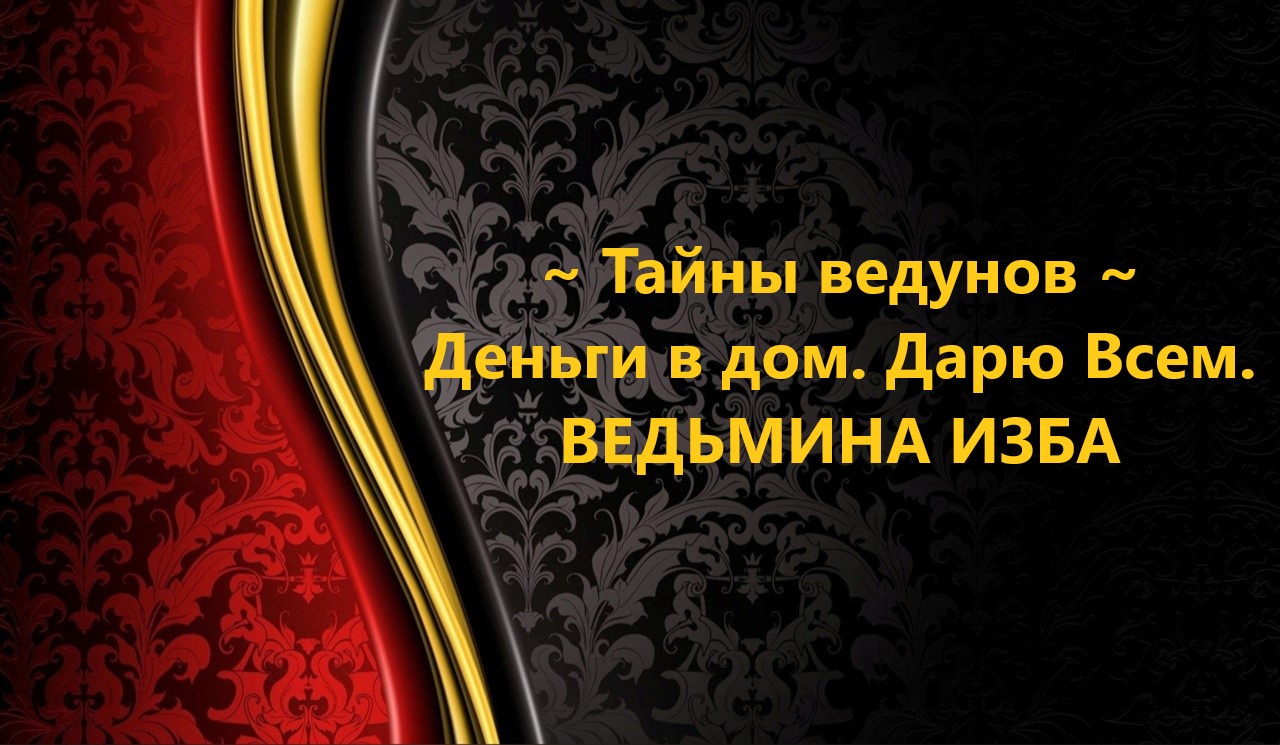 ТАЙНЫ ВЕДУНОВ..ДЕНЬГИ В ДОМ..ДАРЮ ВСЕМ..АВТОР: ИНГА ХОСРОЕВА