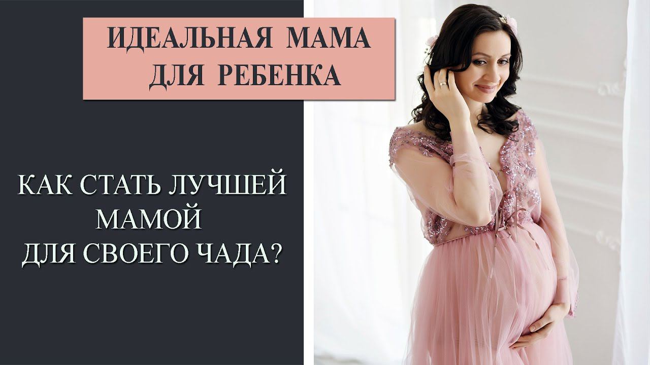 Как быть ИДЕАЛЬНОЙ МАМОЙ для ребенка?